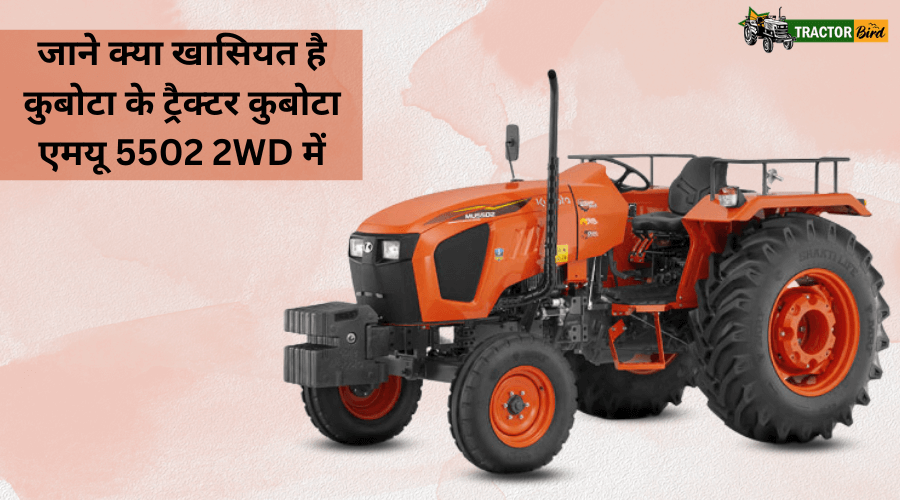 जाने क्या खासियत है कुबोटा के ट्रैक्टर कुबोटा एमयू 5502 2WD में